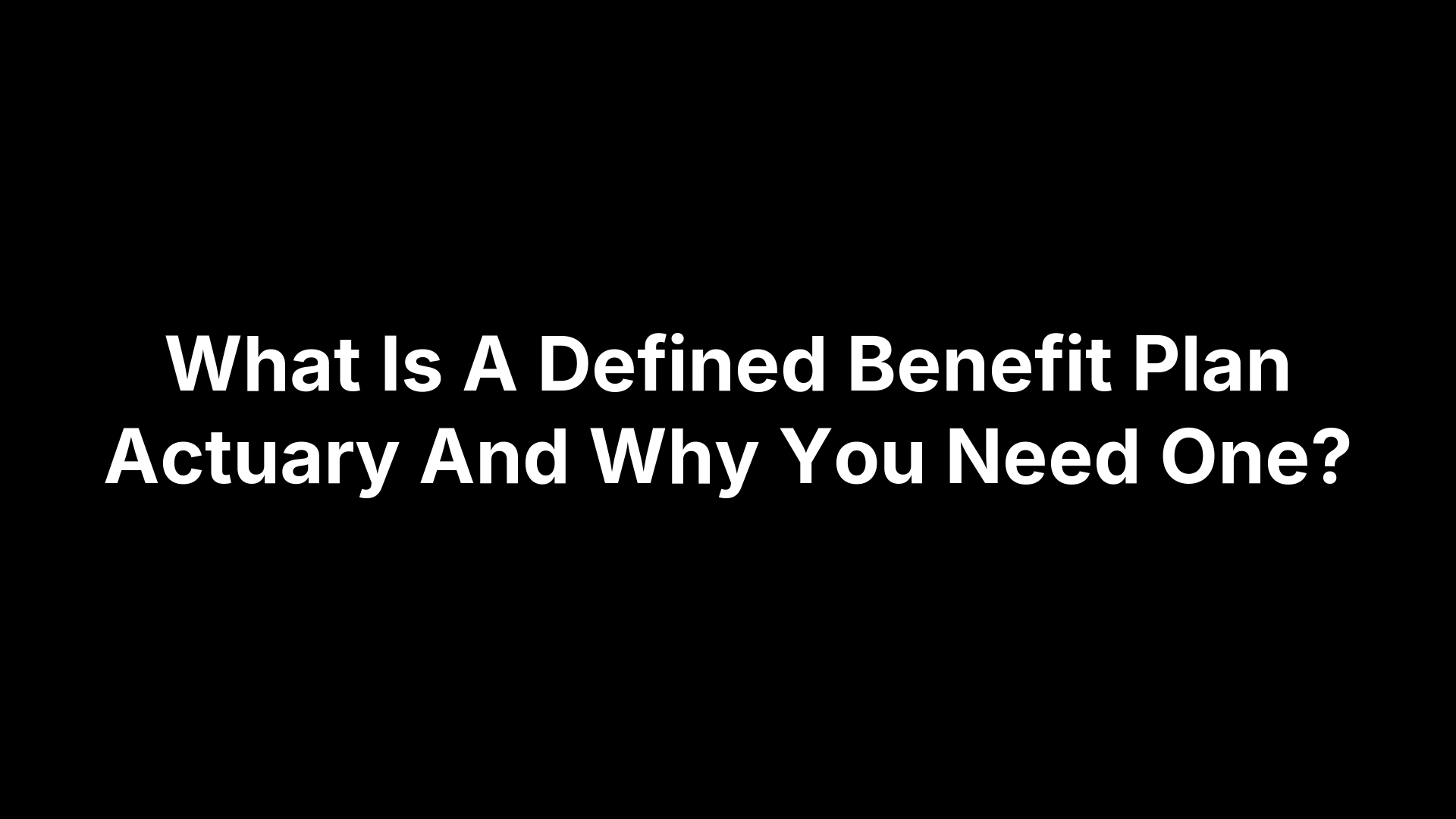 What Is A Defined Benefit Plan Actuary And Why You Need One? - Admin316